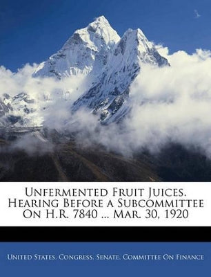 Unfermented Fruit Juices. Hearing Before a Subcommittee on H.R. 7840 . – Exclusive Books Online