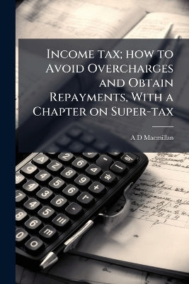 Income tax; how to Avoid Overcharges and Obtain Repayments, With a Cha ...
