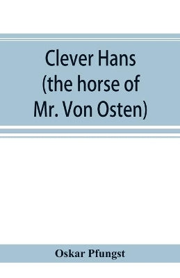 Clever Hans (the horse of Mr. Von Osten) a contribution to experimenta ...